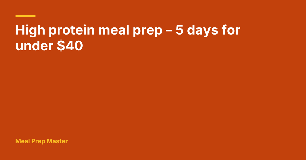 High protein meal prep – 5 days for under $40 | Meal Prep Master